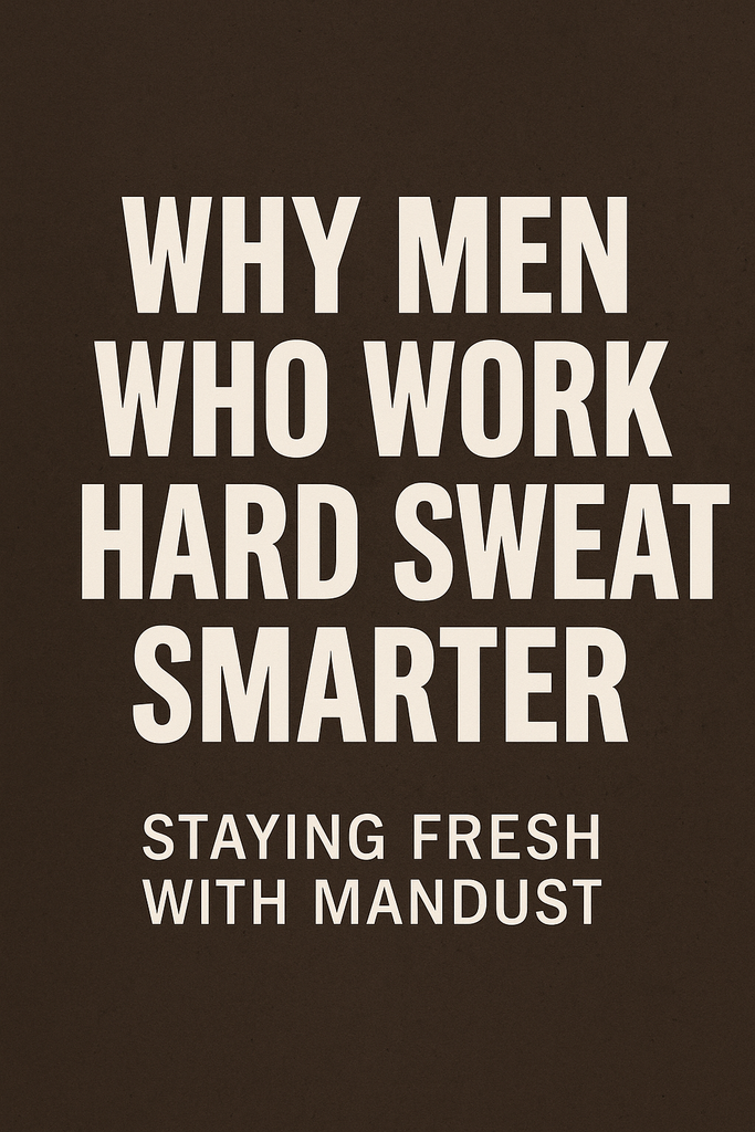 Why Hardworking Men Sweat Smarter | Stay Fresh with MANDUST – MANDUST INC.